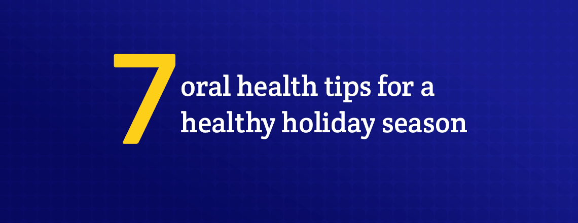 7 Oral Health Tips and Tricks for a Healthy Holiday Season 7 Oral Health Tips and Tricks for a Healthy Holiday Season